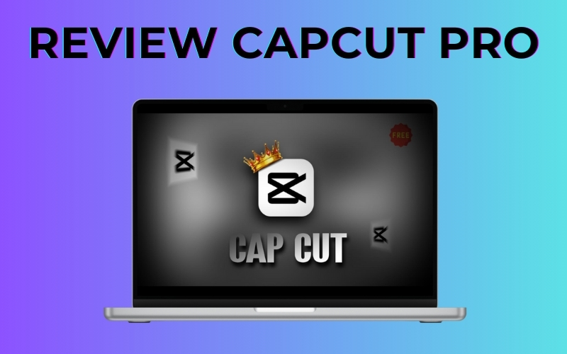 Review CapCut Pro: Có Thật Sự Tốt Và Đáng Mua Hay Không?